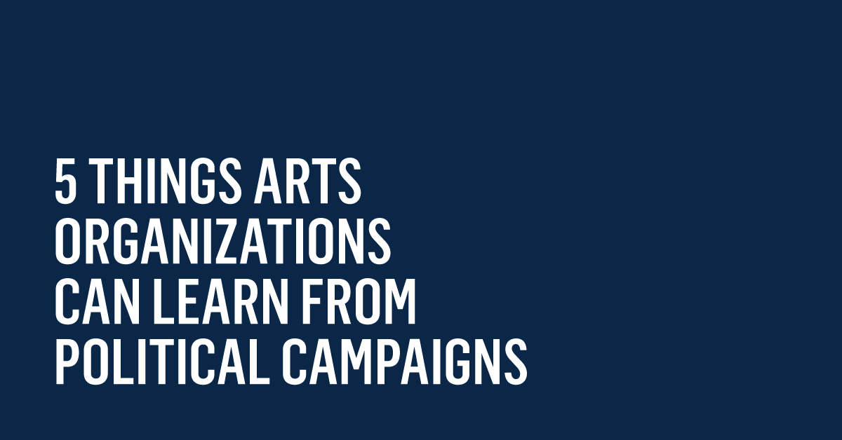 5 Things Arts Organizations Can Learn from Political Campaigns